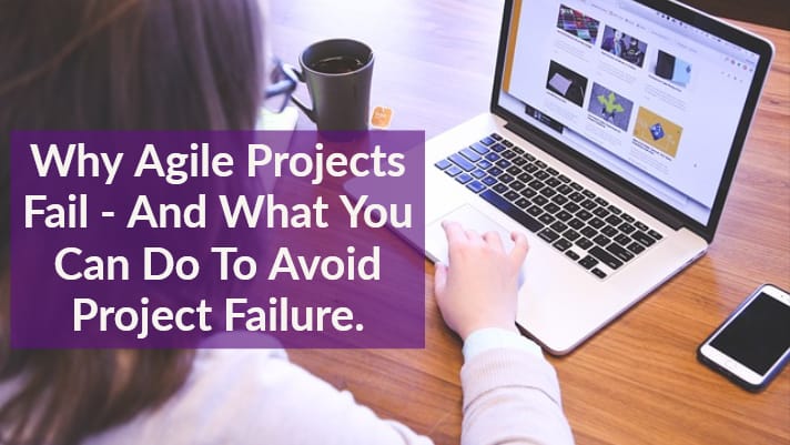 Why Do Agile Projects Fail And What Can You Do About It?